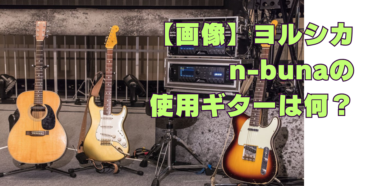 【画像】n-bunaの使用ギターは何？ヨルシカではストラトとテレキャス！ | おいしい「旬」の情報てんこもり